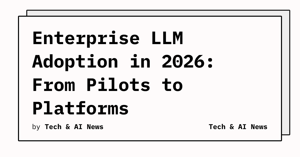 Enterprise LLM Adoption in 2026: From Pilots to Platforms | Tech & AI News